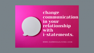 Change Communication in Your Relationship with I-Statements - Our Whole ...